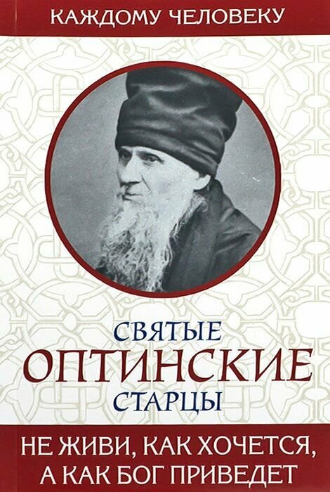 Святые Оптинские старцы. Не живи, как хочется, а как Бог приведет. Издательство Московской Патриархии РПЦ, Москва