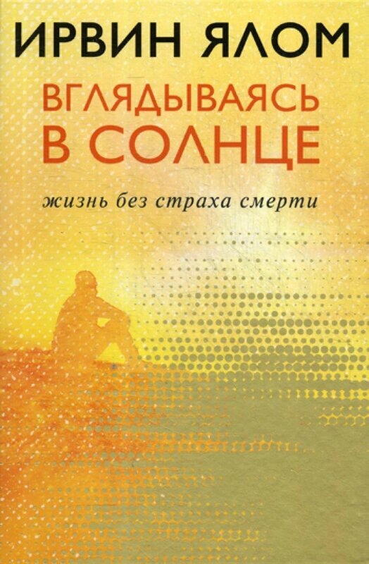 Вглядываясь в солнце. Жизнь без страха смерти (Ялом И.)