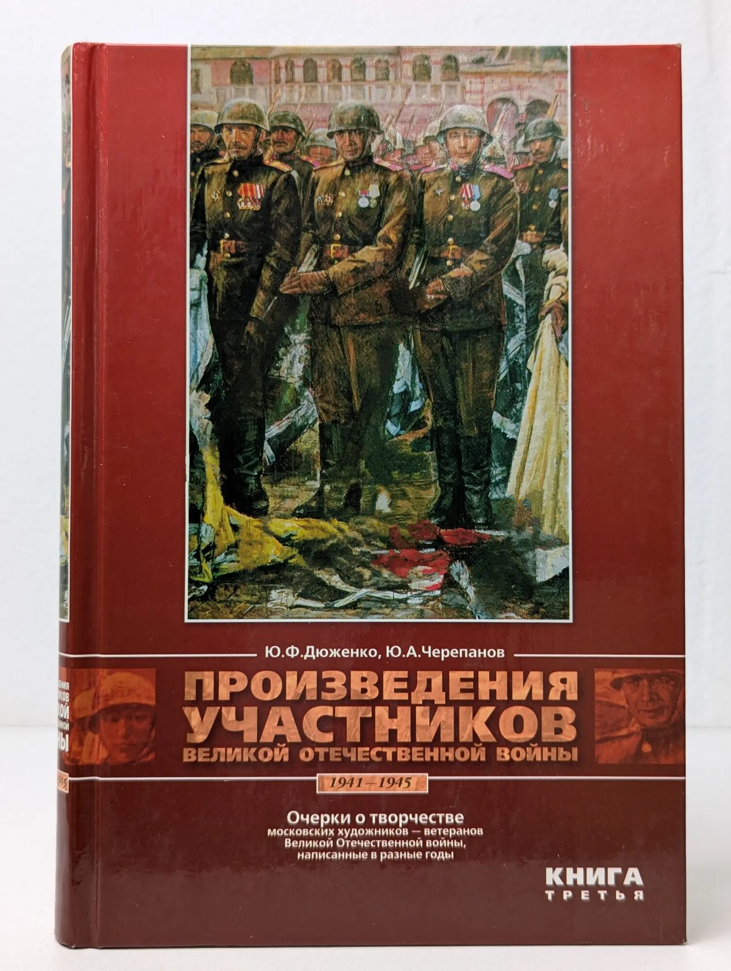 Произведения участников Великой Отечественной войны 1941-1945 гг. В 3 книгах. Книга 3. Очерки о творчестве московских художников Дюженко Ю. Ф, Черепанов Ю. А. 2005