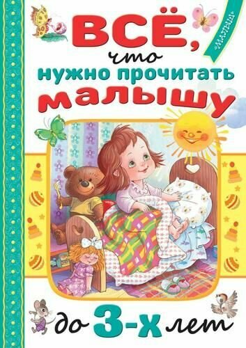 Все, что нужно прочитать малышу до 3 лет (сборник) (Маршак С. Я, Барто А. Л, Михалков С. В.)