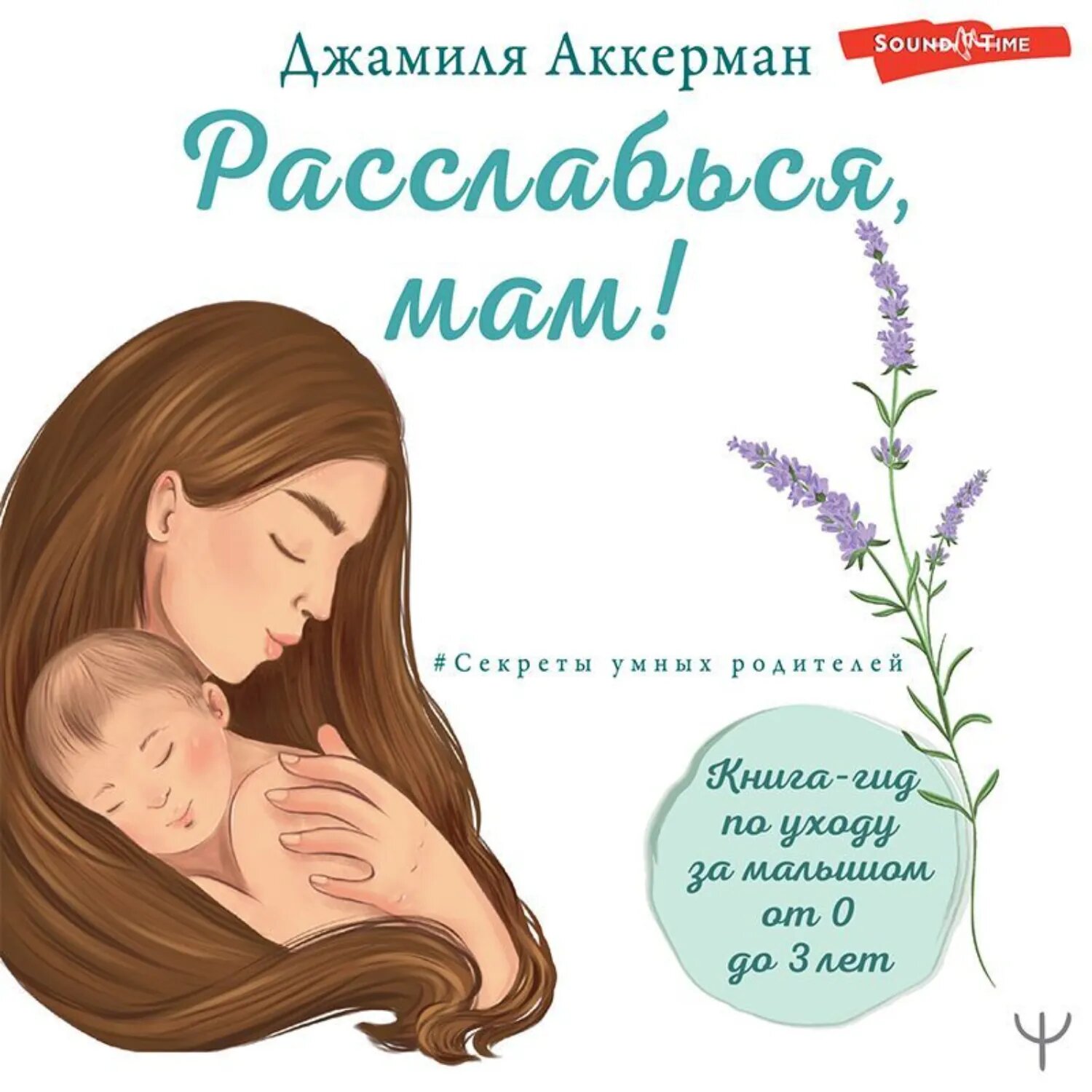 Расслабься, мам! Книга-гид по уходу за малышом от 0 до 3 лет [Аудиокнига]