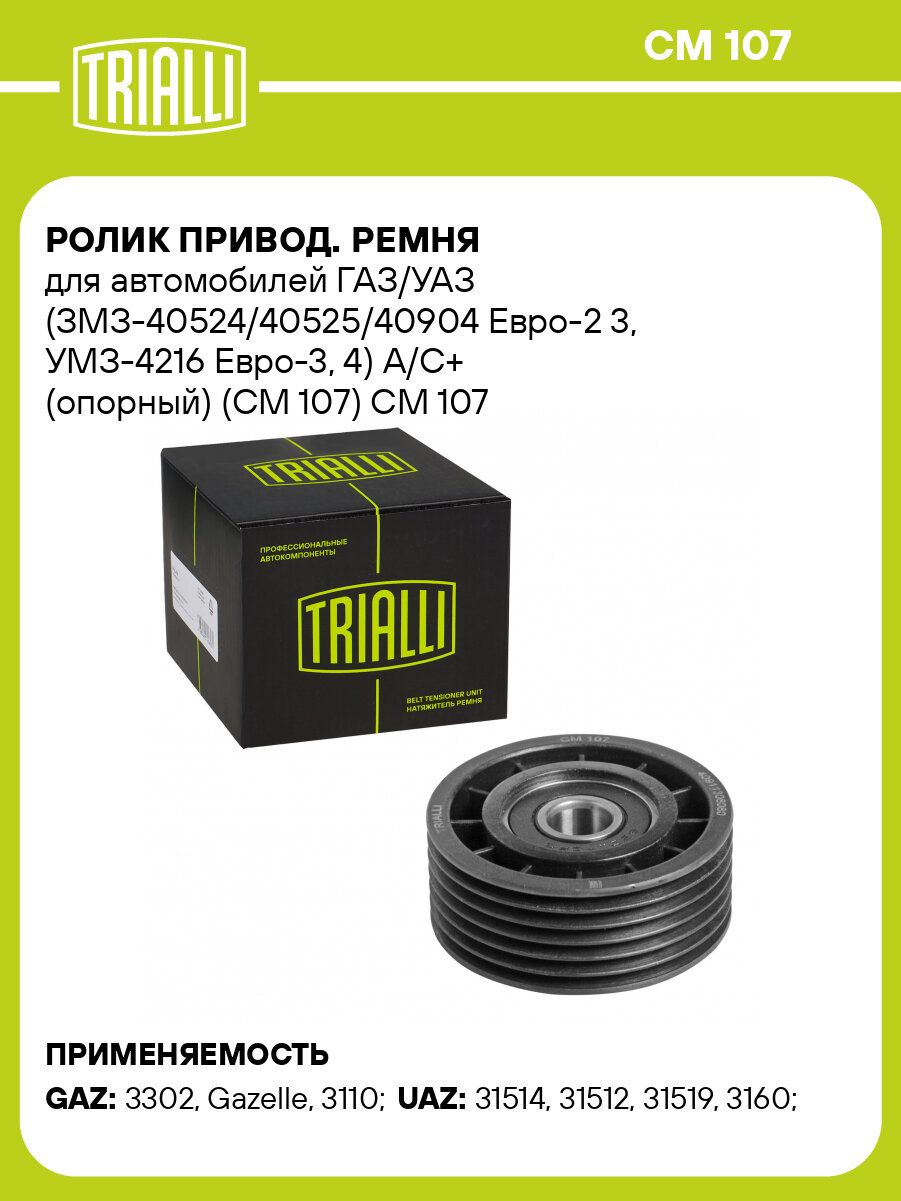 Ролик привод. ремня для автомобилей ГАЗ/УАЗ (ЗМЗ-40524/40525/40904 Евро-2 3, УМЗ-4216 Евро-3, 4) А/С+ (опорный) (CM 107) CM 107 TRIALLI
