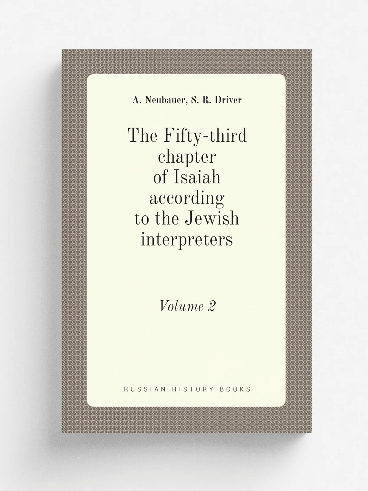 The Fifty-third chapter of Isaiah according to the Jewish interpreters. Volume 2
