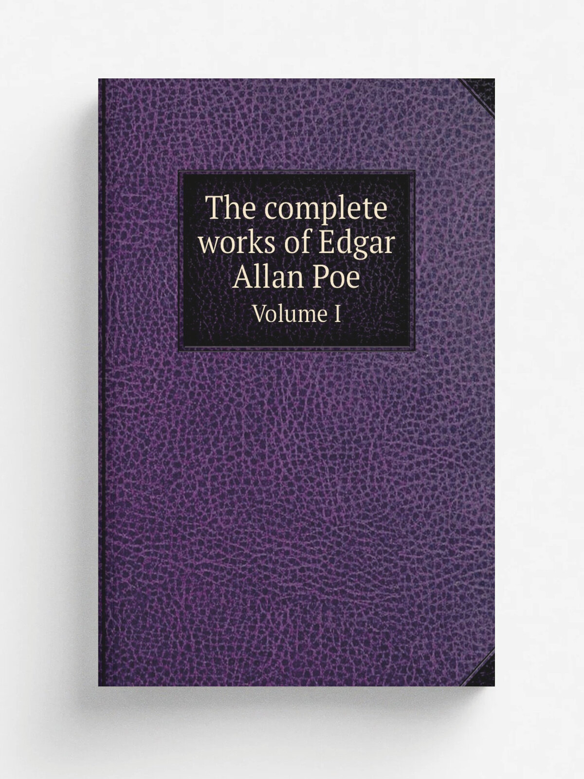 The complete works of Edgar Allan Poe. Volume 1