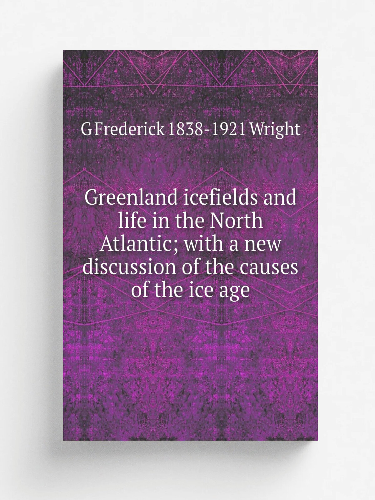 Greenland icefields and life in the North Atlantic; with a new discussion of the causes of the ice age