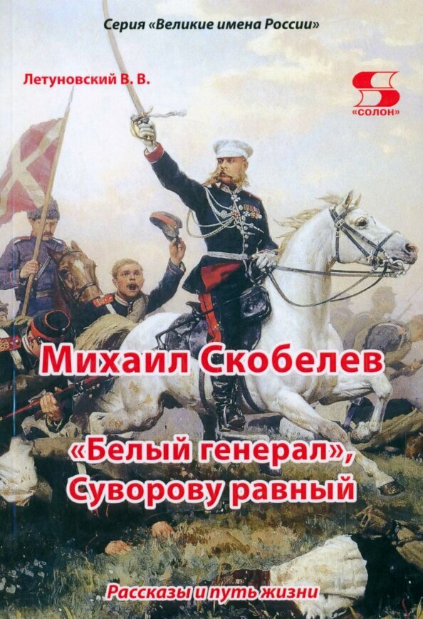 Михаил Скобелев, "Белый генерал", Суворову равный. Рассказы и путь жизни.