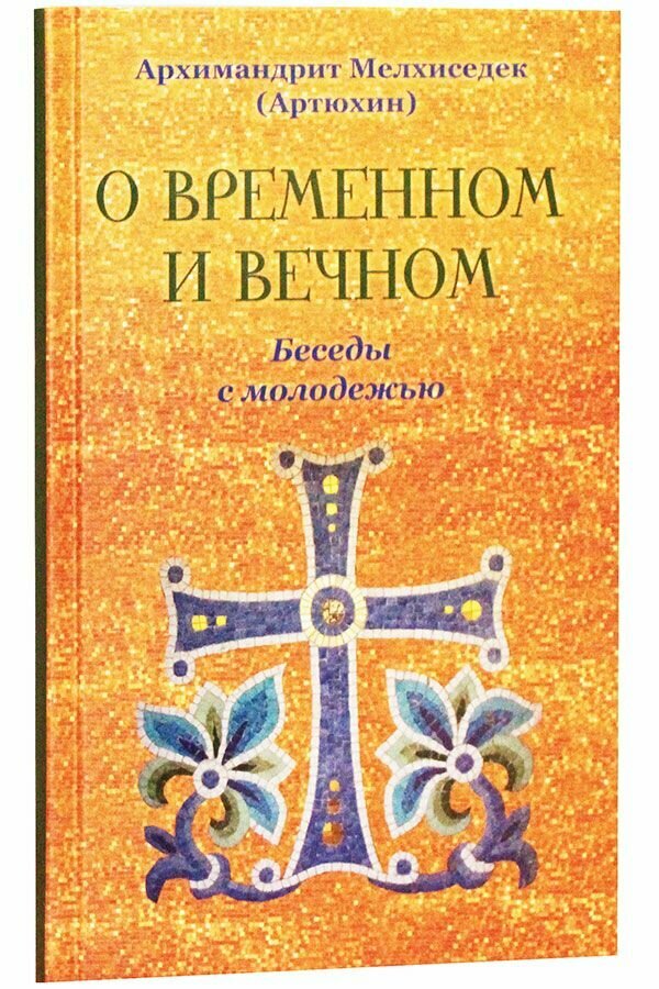 О временном и вечном. Беседы с молодежью. Мелхиседек (Артюхин), архимандрит. Храм Покрова Пресвятой Богородицы в Ясеневе, Москва