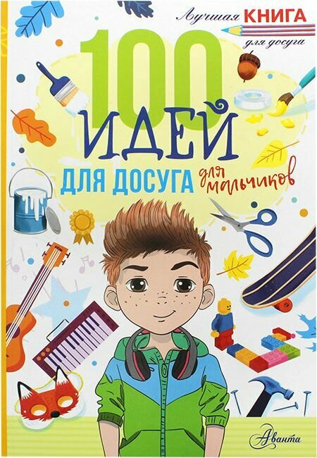 100 идей досуга для мальчиков. АСТ, Москва