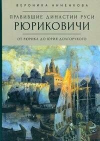 Книга "Правившие династии Руси Рюриковичи. От Рюрика до Долгорукого : традиционные и альтернативные версии"