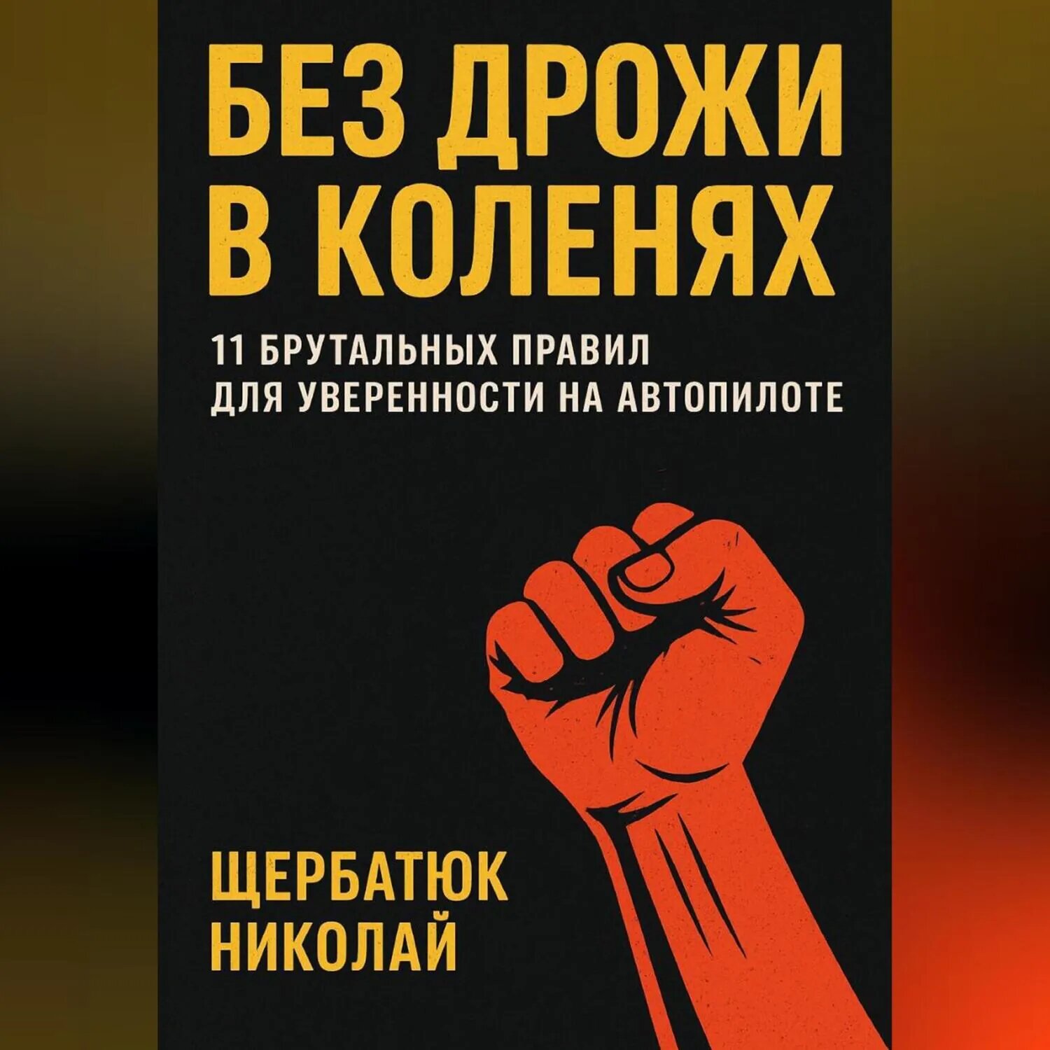 Без Дрожи в Коленях: 11 Брутальных Правил для Уверенности на Автопилоте [Аудиокнига]