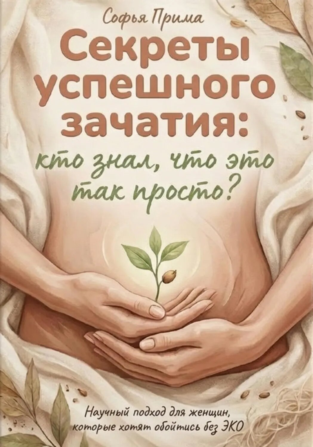 Секреты успешного зачатия: кто знал, что это так просто? Научный подход для женщин, которые хотят обойтись без ЭКО [Цифровая книга]