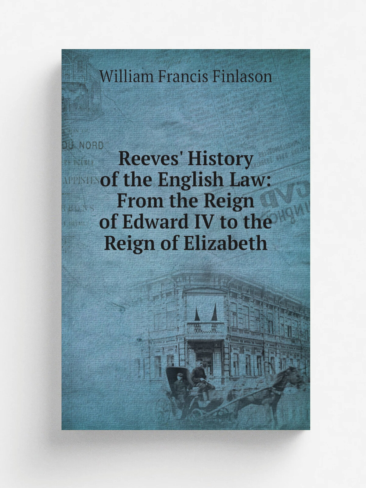 Reeves' History of the English Law: From the Reign of Edward IV to the Reign of Elizabeth