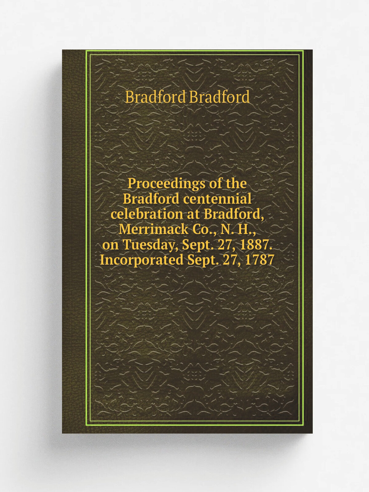 Proceedings of the Bradford centennial celebration at Bradford, Merrimack Co, N. H, on Tuesday, Sept. 27, 1887. Incorporated Sept. 27, 1787 | Bradf…