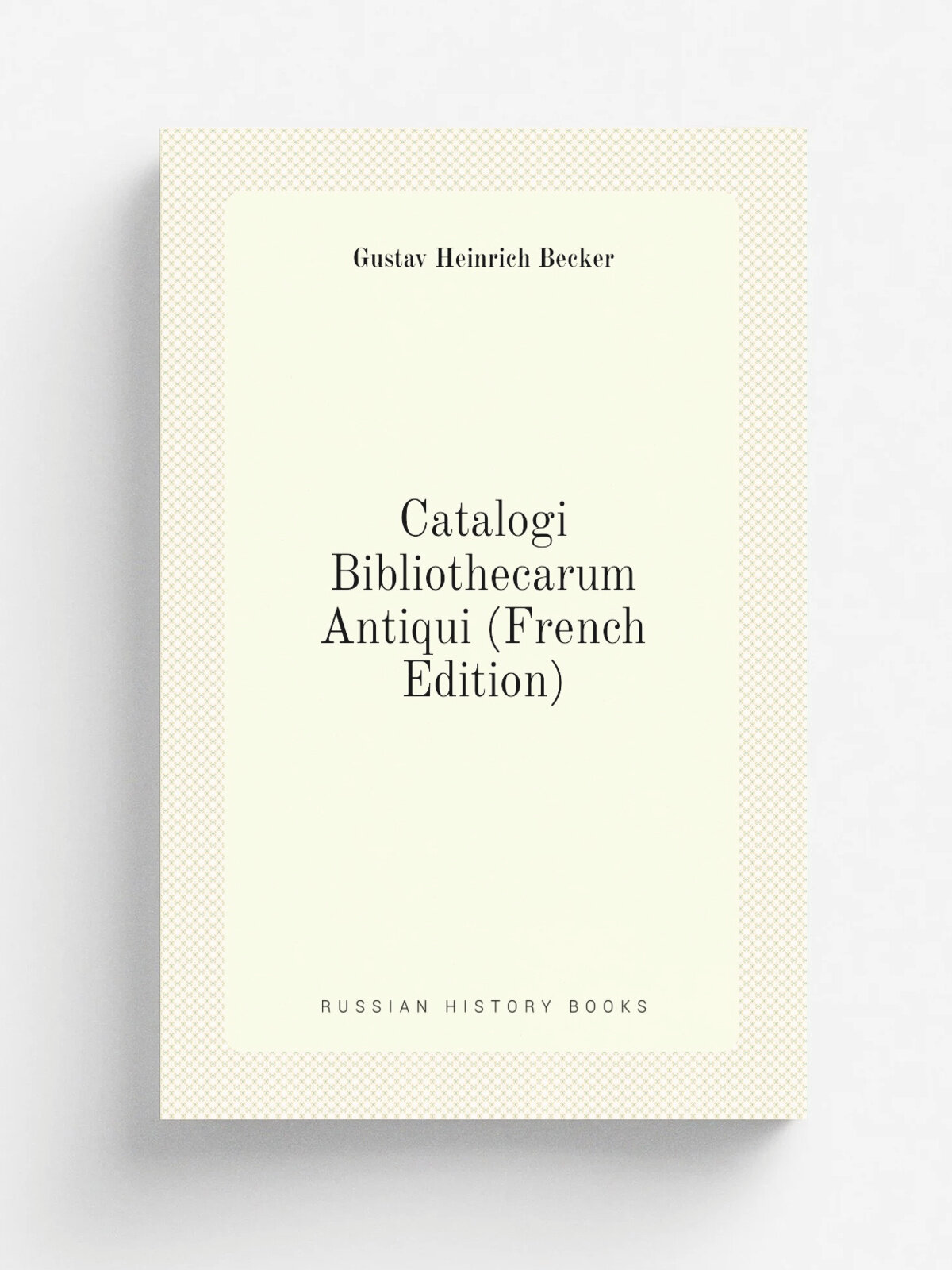 Catalogi Bibliothecarum Antiqui (French Edition) | Gustav Heinrich Becker | Репринт