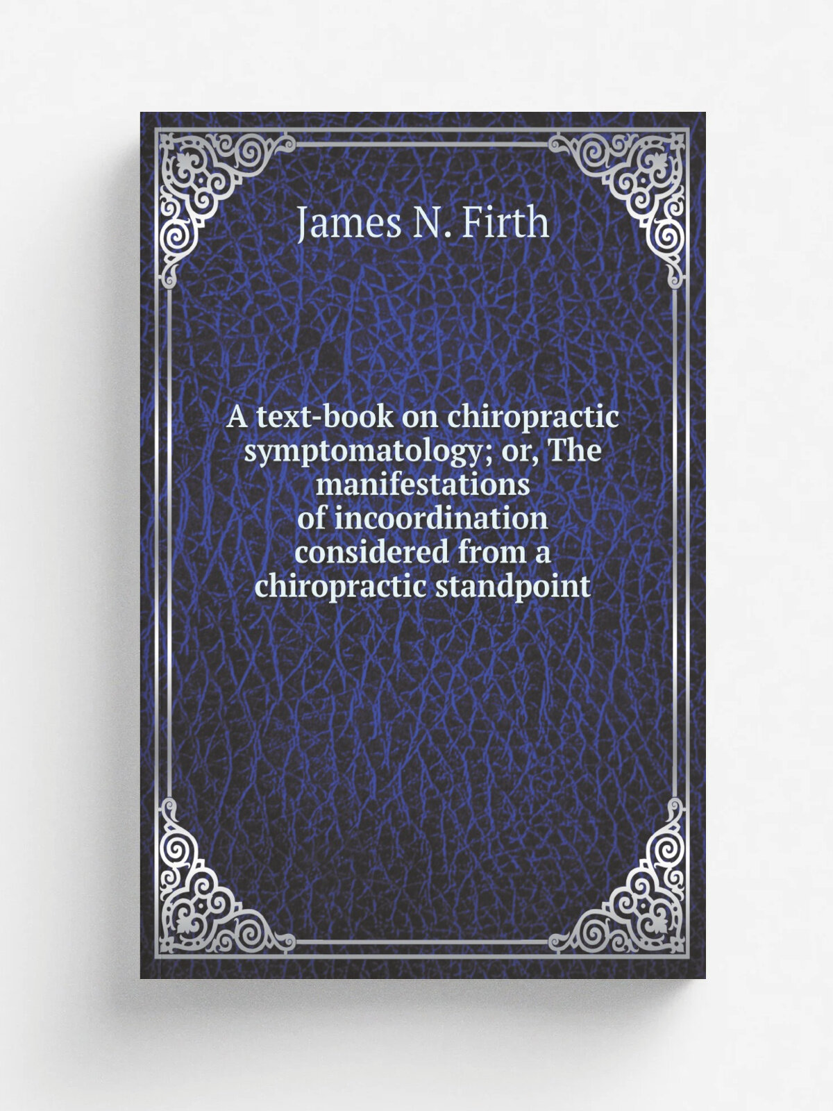 A text-book on chiropractic symptomatology; or, The manifestations of incoordination considered from a chiropractic standpoint