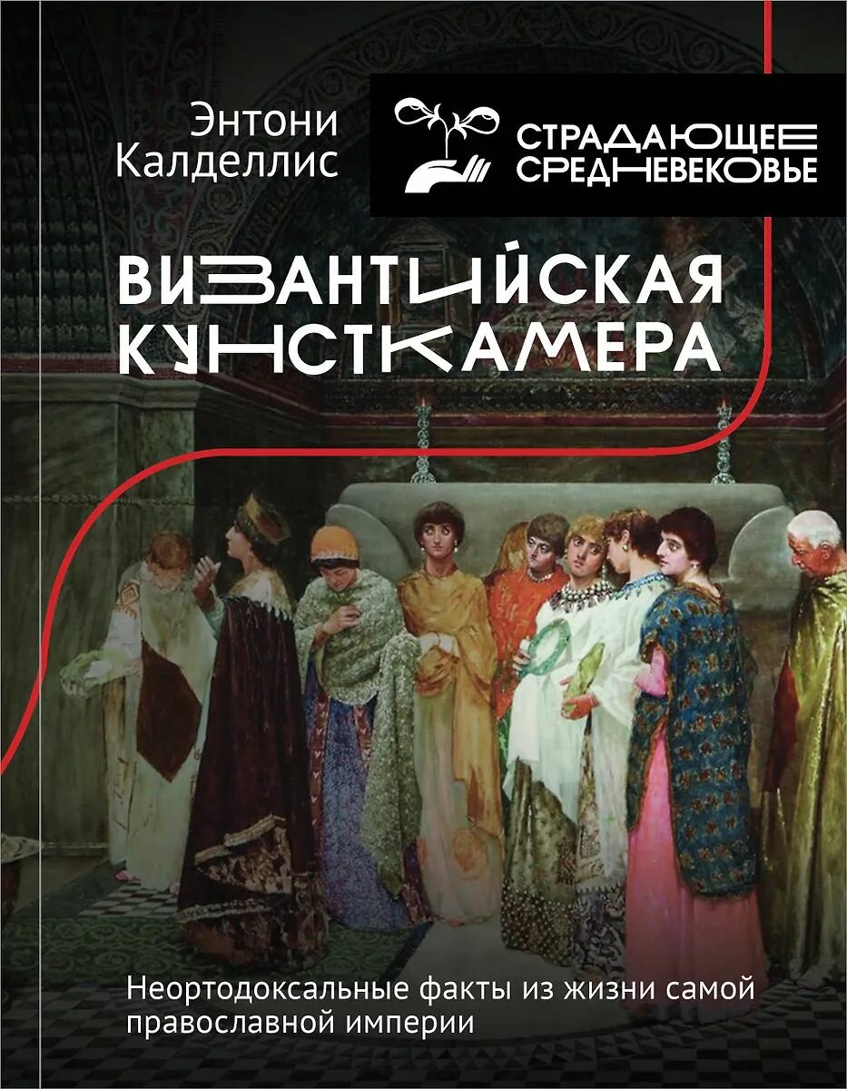 Историческое исследование АСТ Византийская кунсткамера. Неортодоксальные факты из жизни самой православной империи Калделлис Э, 2022 г