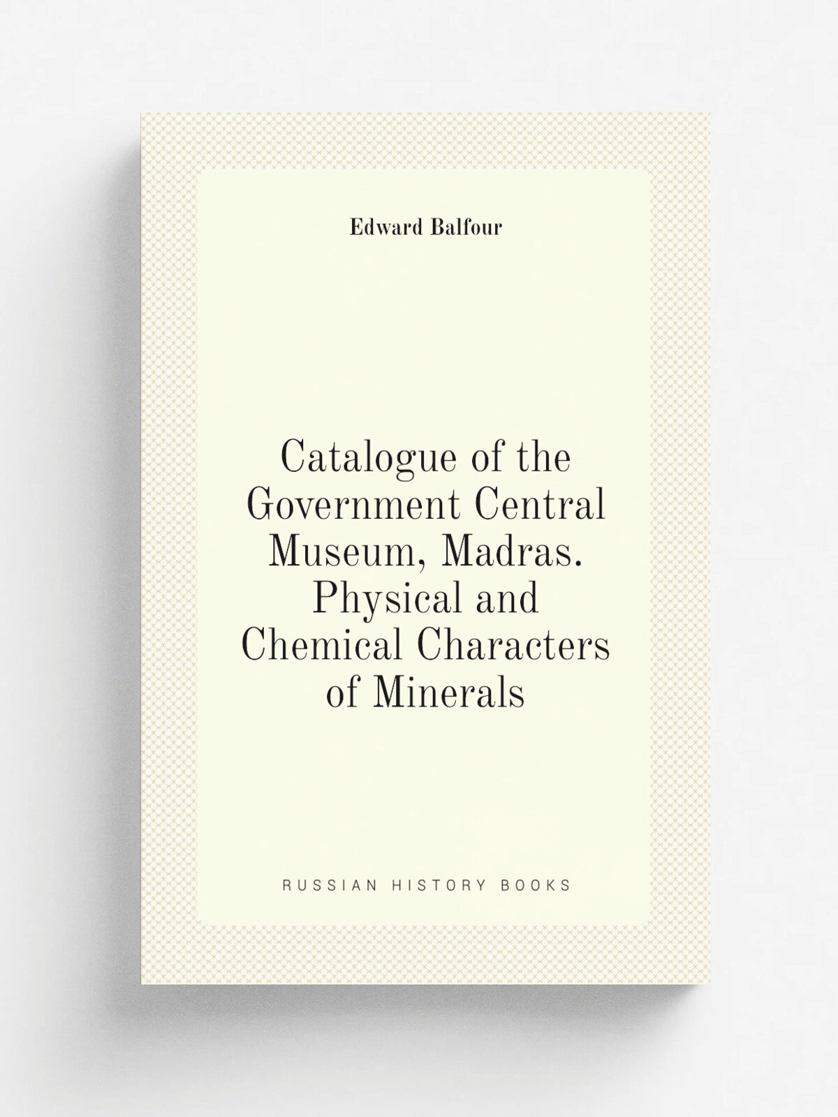 Catalogue of the Government Central Museum, Madras. Physical and Chemical Characters of Minerals