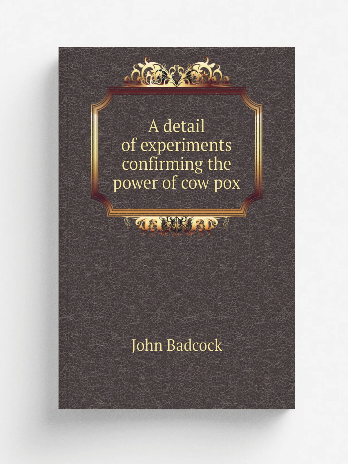 A detail of experiments confirming the power of cow pox | John Badcock | 1845 | Brighton : H.S. King | Репринт