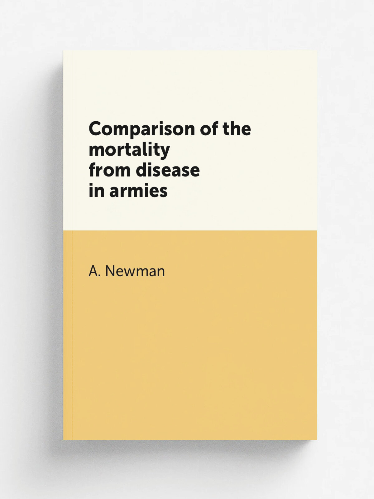 Comparison of the mortality from disease in armies | A. Newman | 1869 | Leavenworth . Kansas. : Times and Conservative Printing House | Репринт