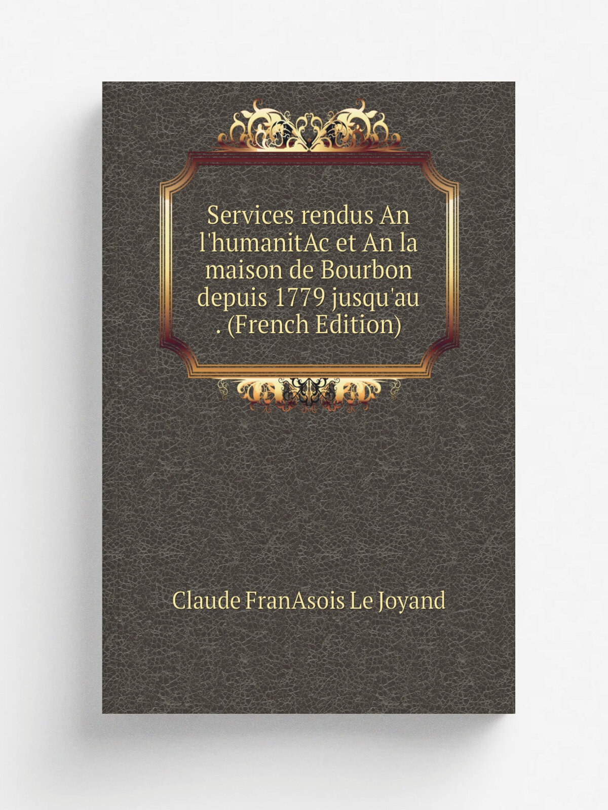 Services rendus An l'humanitAc et An la maison de Bourbon depuis 1779 jusqu'au . (French Edition) | Claude FranAsois Le Joyand | Репринт