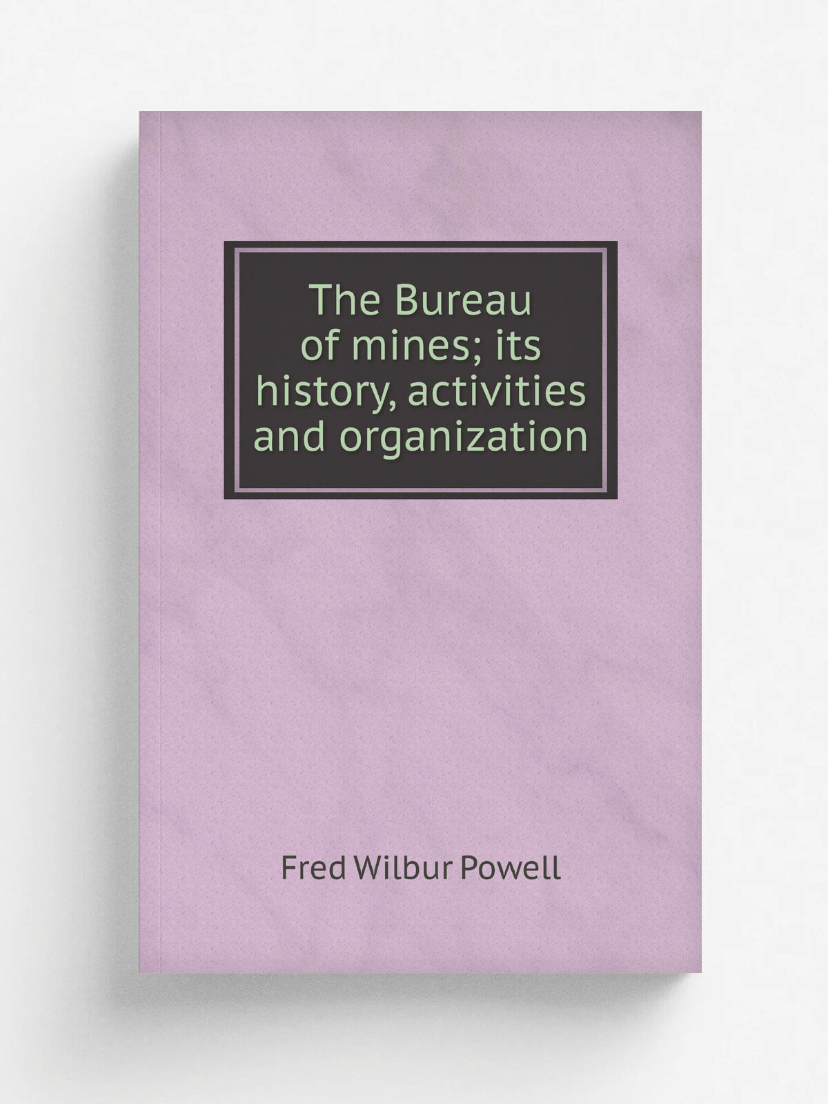 The Bureau of mines; its history, activities and organization