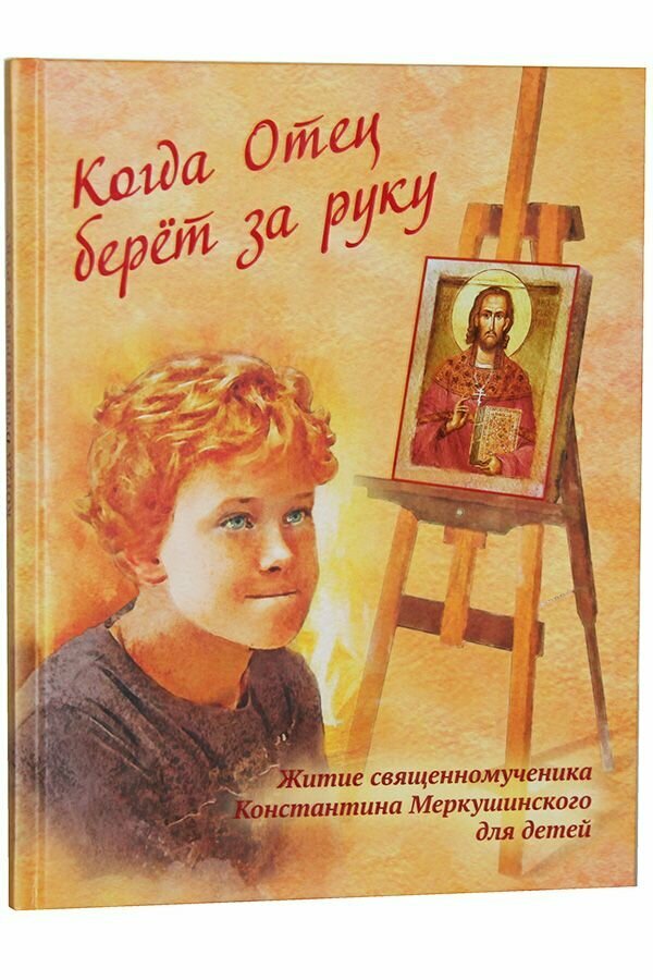 Когда Отец берёт за руку. Житие священномученика Константина Меркушинского для детей. Александро-Невский Ново-Тихвинский монастырь