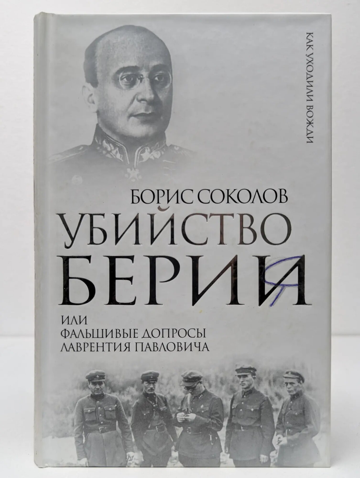 Как уходили вожди. Убийство Берия или фальшивые допросы Лаврентия Павловича Соколов Борис 2014