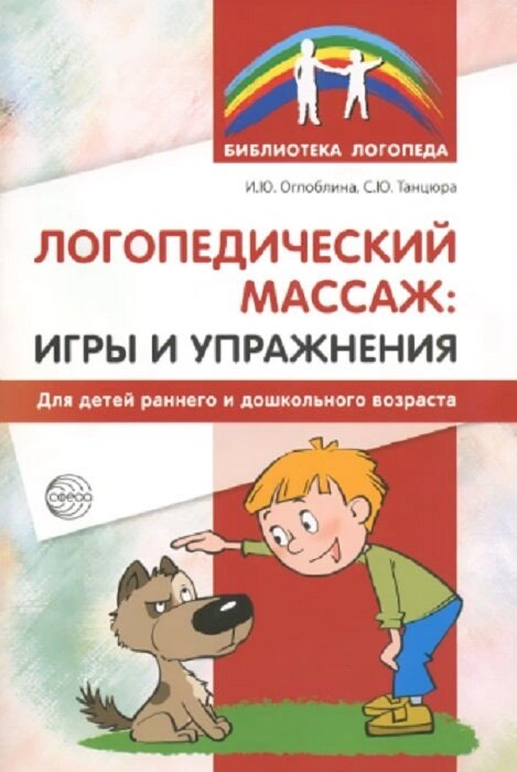 Логопедический массаж : игры и упражнения для детей раннего и дошкольного возраста. Танцюра С. Ю, Оглоблина И. Ю. Библиотека логопеда.