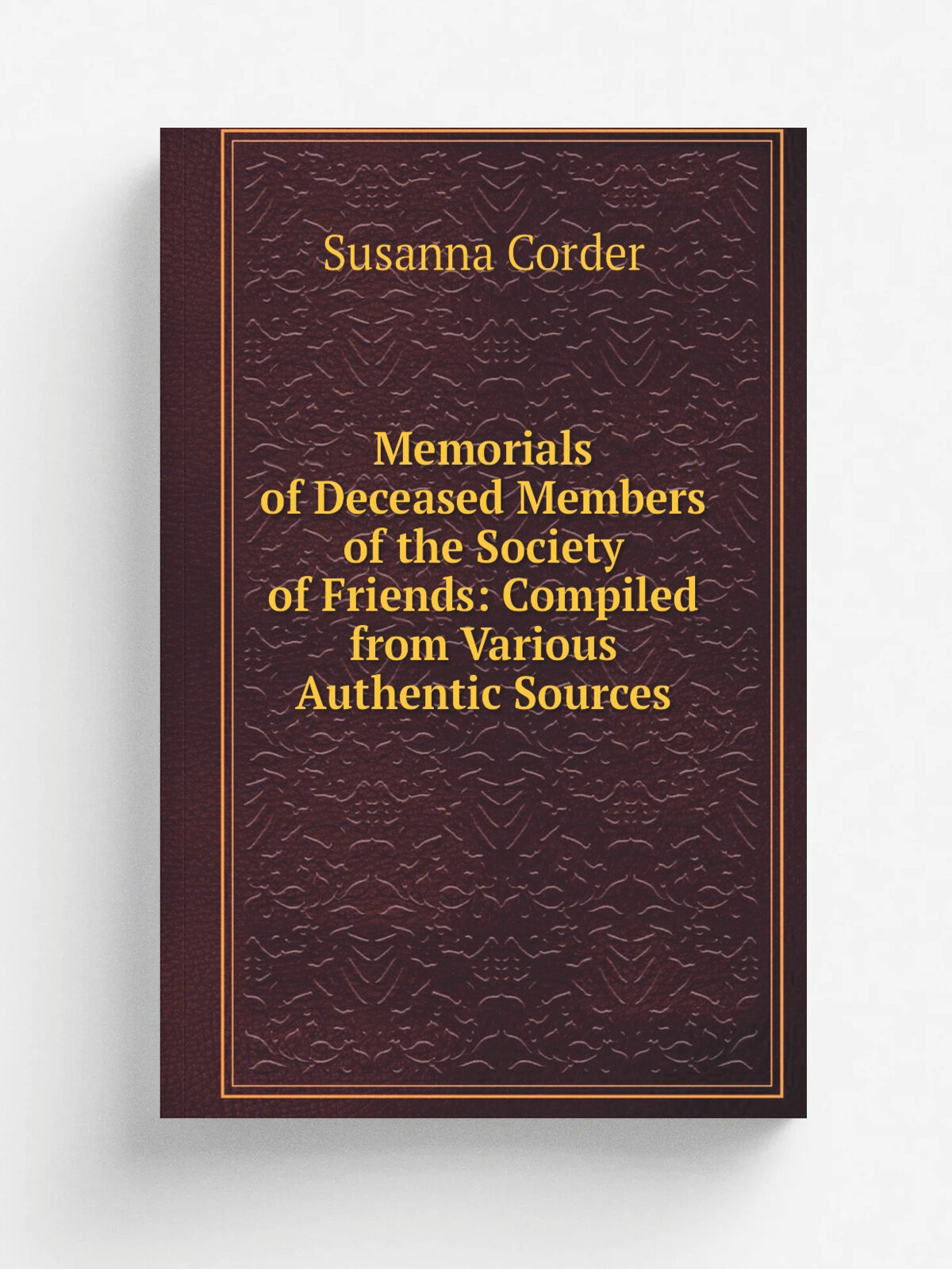 Memorials of Deceased Members of the Society of Friends: Compiled from Various Authentic Sources