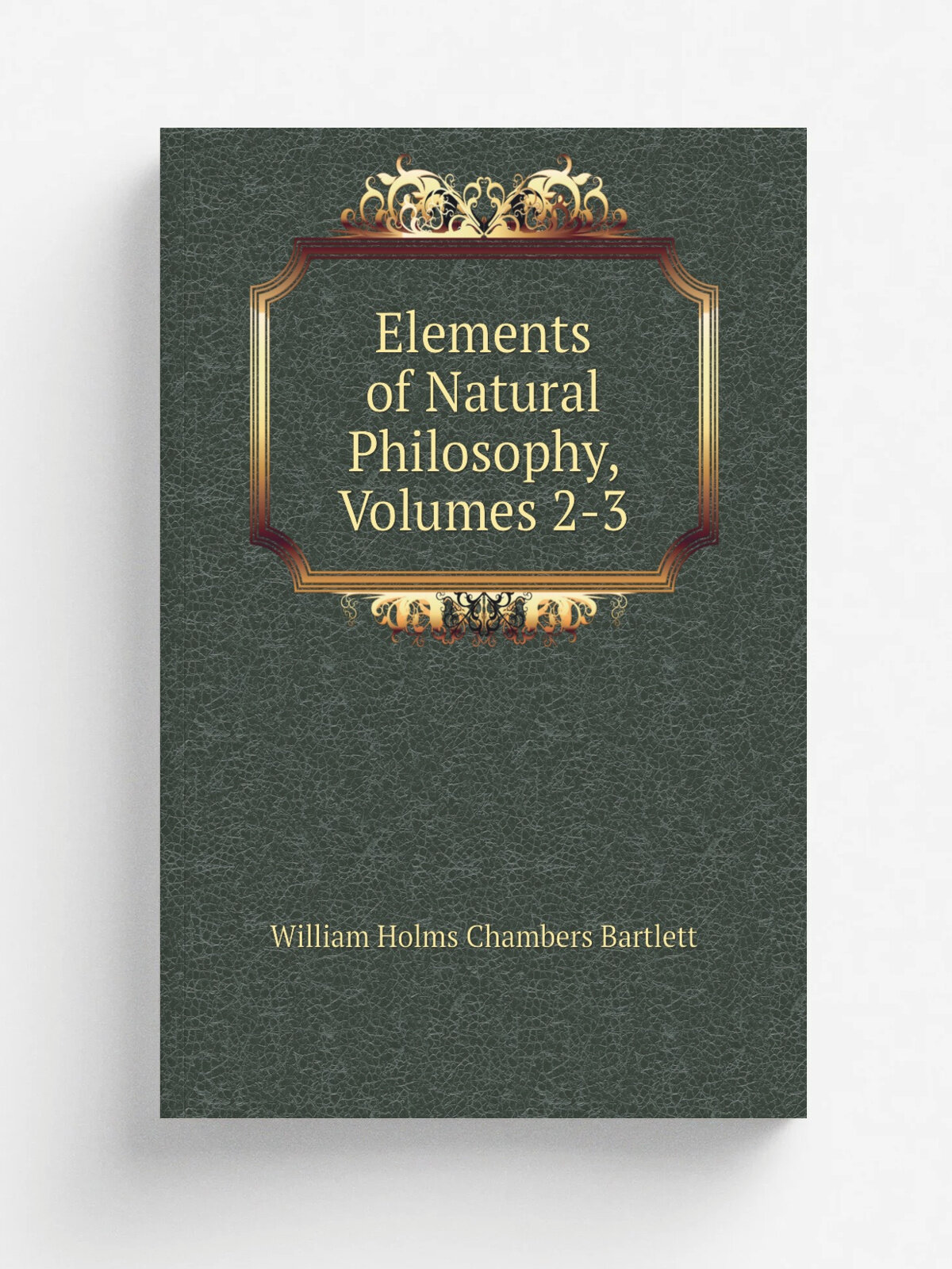 Elements of Natural Philosophy, Volumes 2-3 | William Holms Chambers Bartlett | Репринт