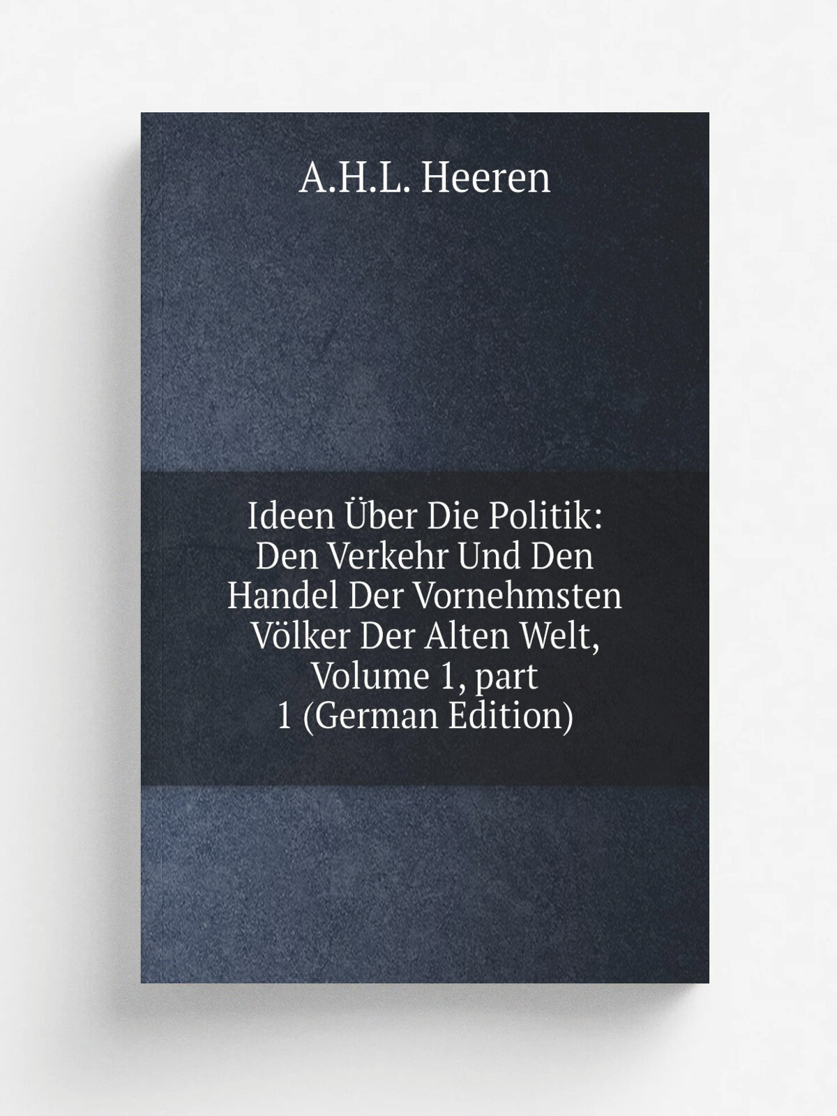Ideen . ber Die Politik: Den Verkehr Und Den Handel Der Vornehmsten V.lker Der Alten Welt, Volume 1. part 1 (German Edition) | A.H.L. Heeren | Репринт