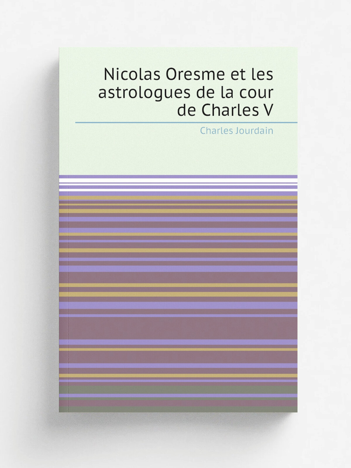 Nicolas Oresme et les astrologues de la cour de Charles V | Charles Jourdain | 1875 | Libraire de V. Palm. | Репринт