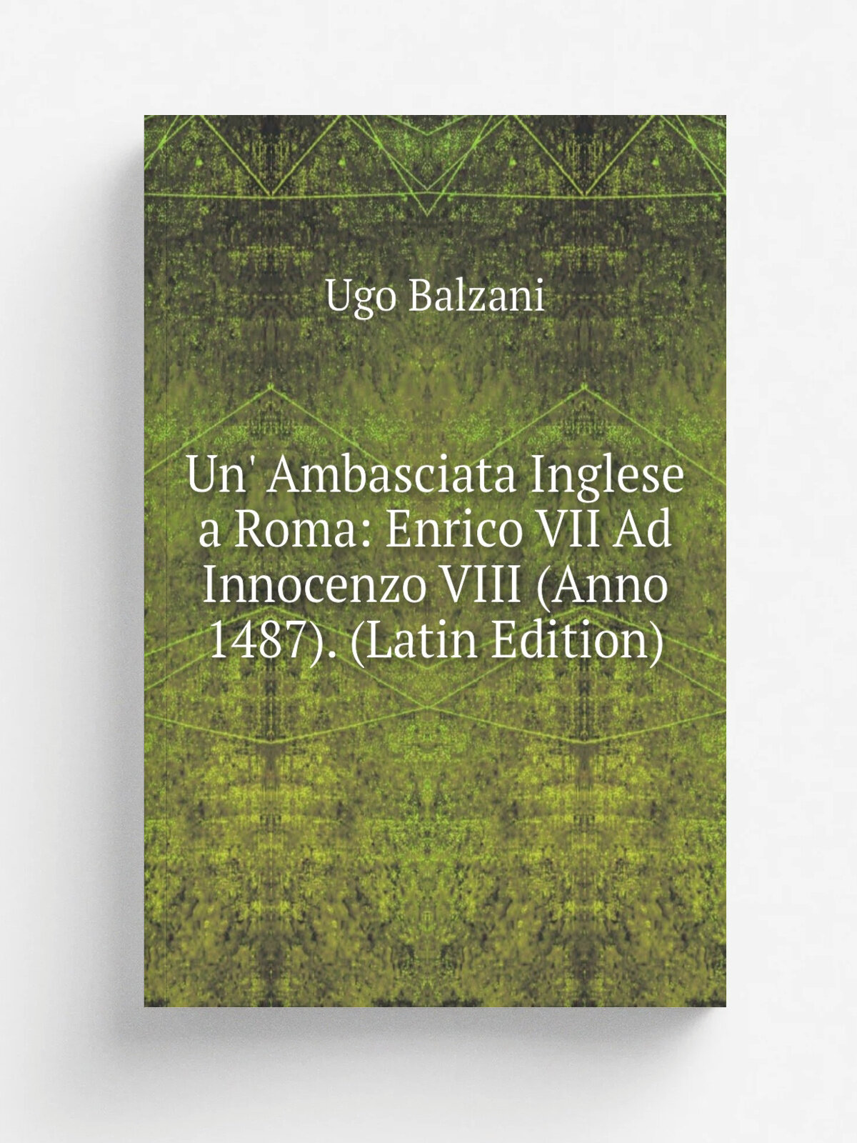 Un' Ambasciata Inglese a Roma: Enrico Vii Ad Innocenzo Viii (Anno 1487). (Latin Edition) | Ugo Balzani | Репринт