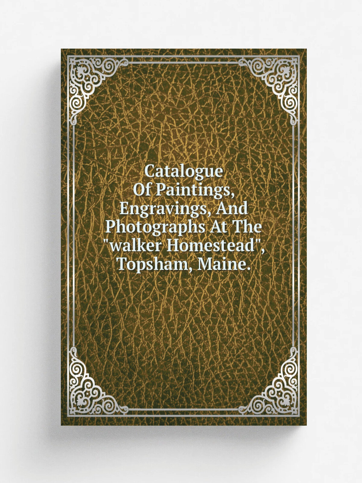 Catalogue Of Paintings, Engravings, And Photographs At The "walker Homestead", Topsham, Maine.