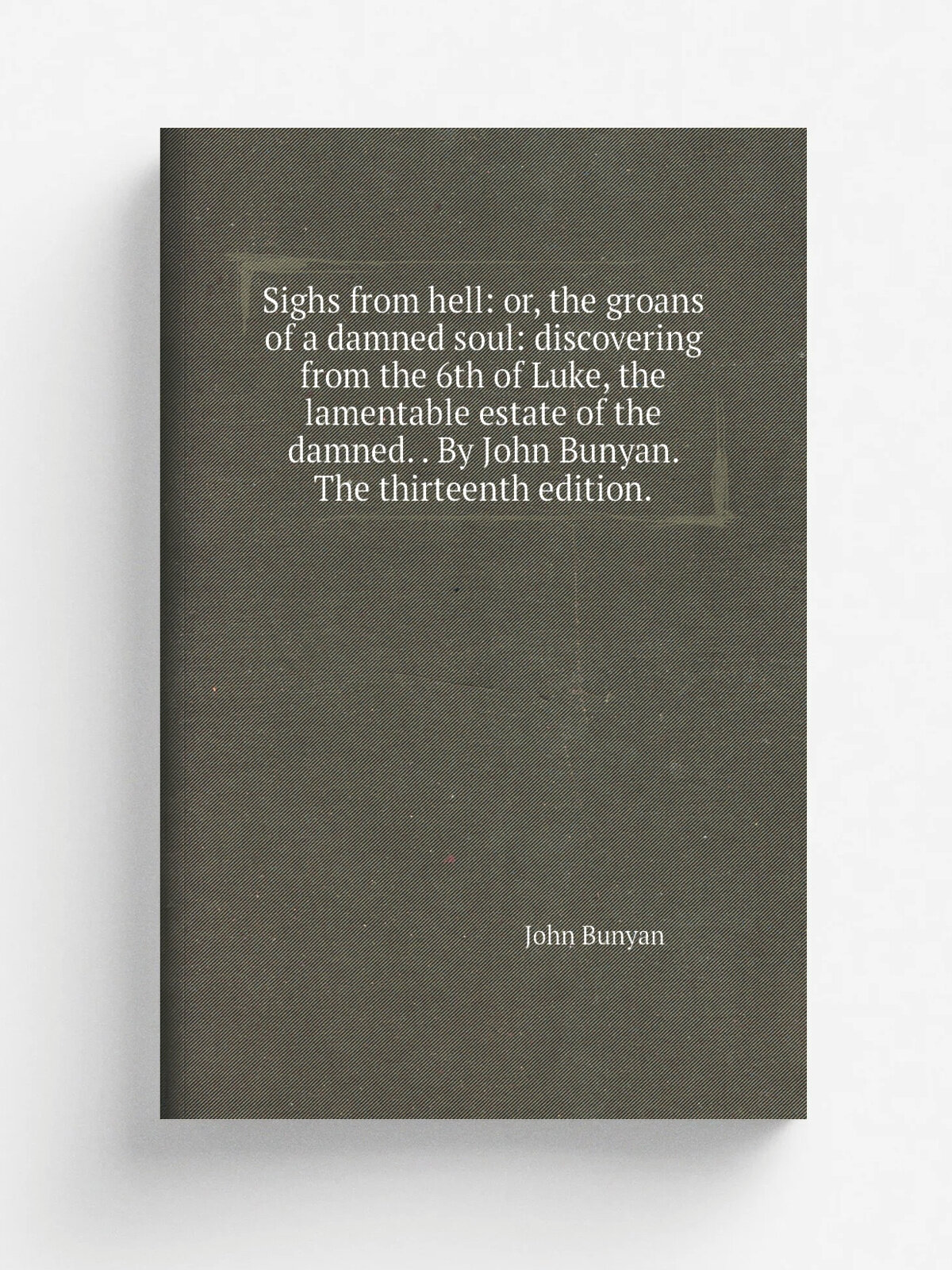 Sighs from hell: or, the groans of a damned soul: discovering from the 6th of Luke, the lamentable estate of the damned. . By John Bunyan. The thirte…
