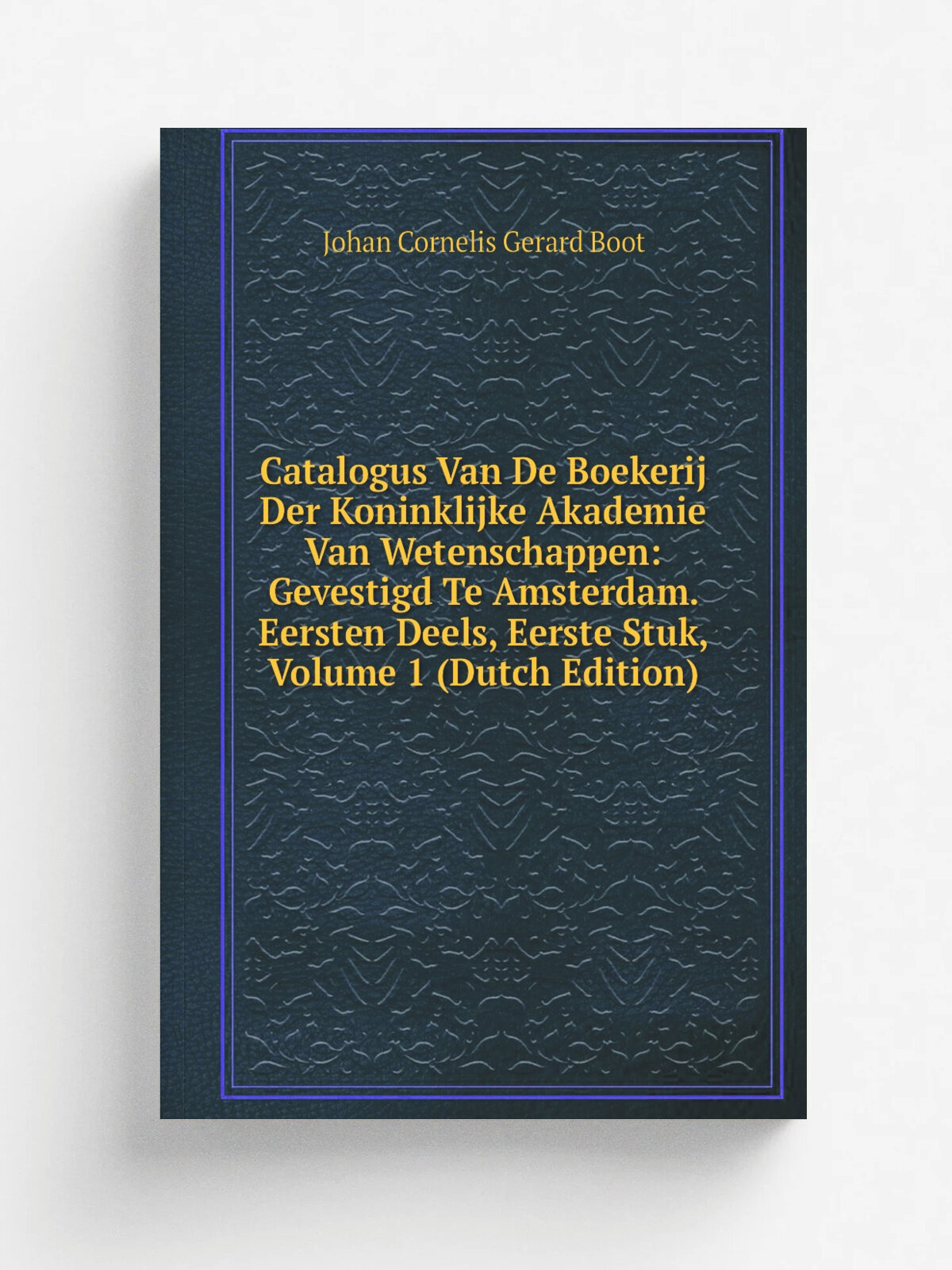 Catalogus Van De Boekerij Der Koninklijke Akademie Van Wetenschappen: Gevestigd Te Amsterdam. Eersten Deels, Eerste Stuk, Volume 1 (Dutch Edition) | …