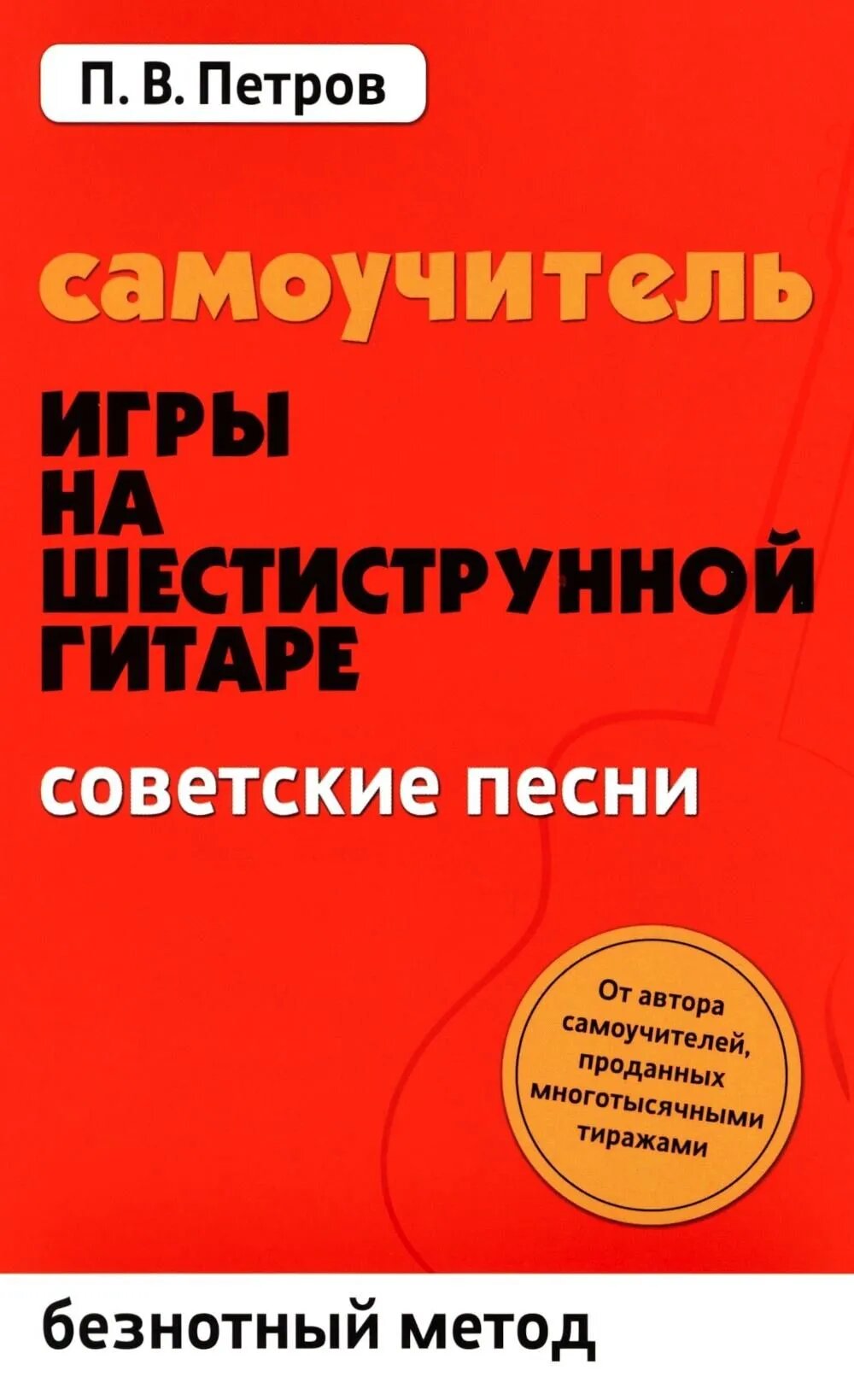 Петров П. В. Самоучитель игры на шестиструн. гитаре: советские песни: безнот. метод