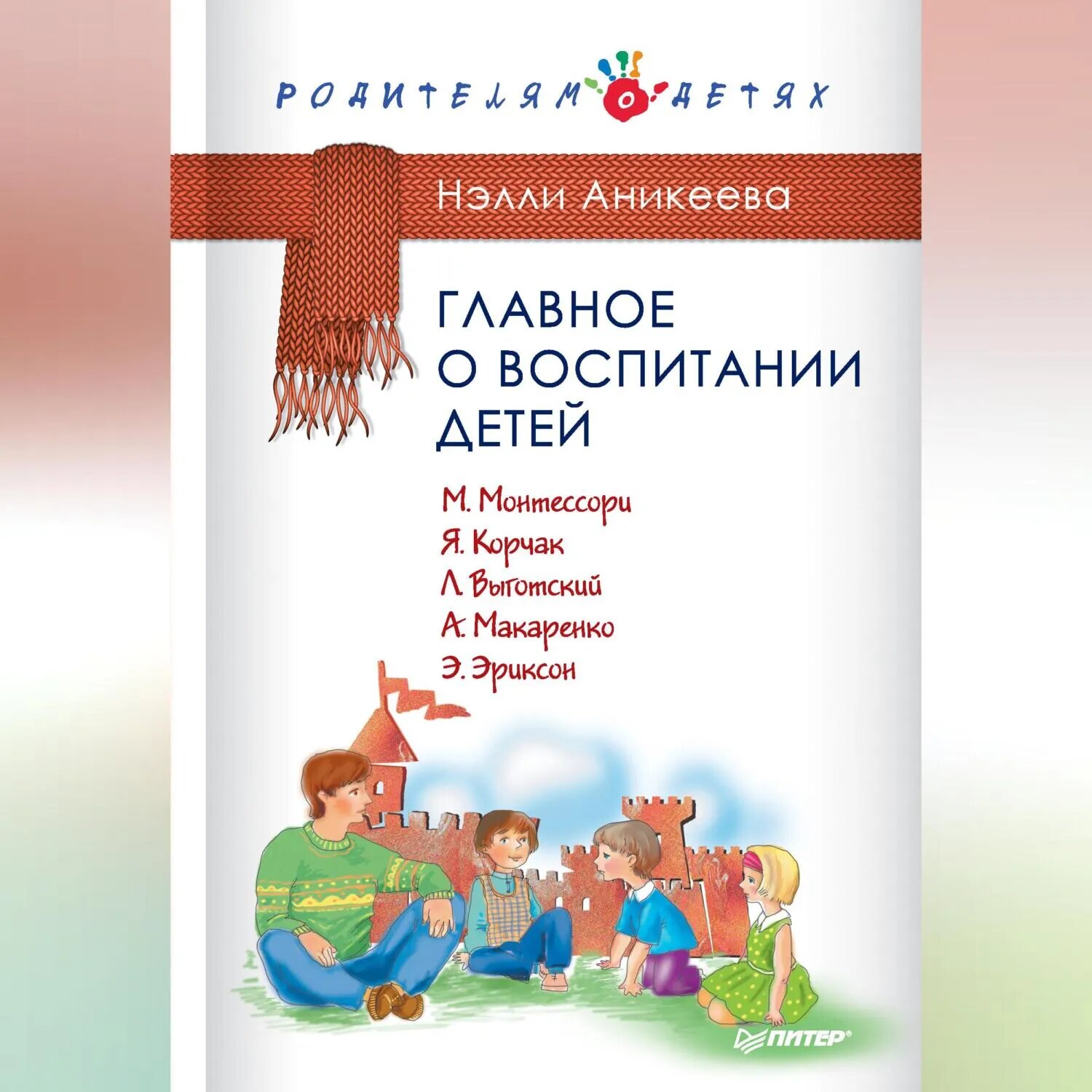 Главное о воспитании детей. М. Монтессори, Я. Корчак, Л. Выготский, А. Макаренко, Э. Эриксон [Аудиокнига]
