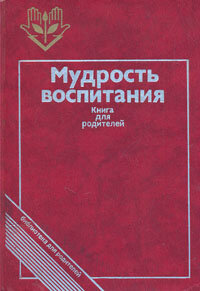 Мудрость воспитания: Книга для родителей