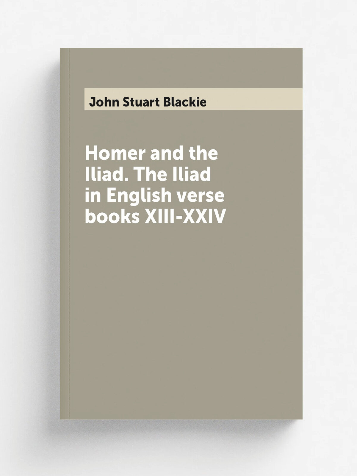 Homer and the Iliad. The Iliad in English verse books XIII-XXIV