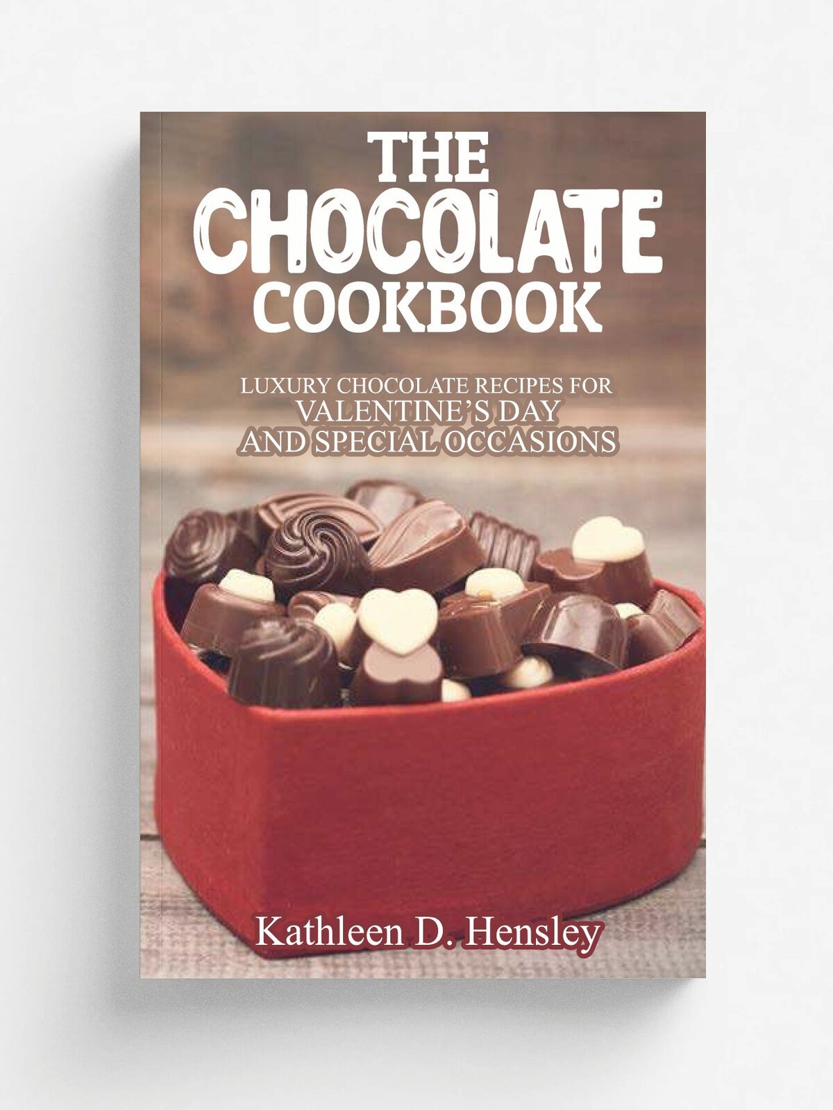 The Chocolate Cookbook. Luxury Chocolate Recipes for Valentine's Day and Special Occasions