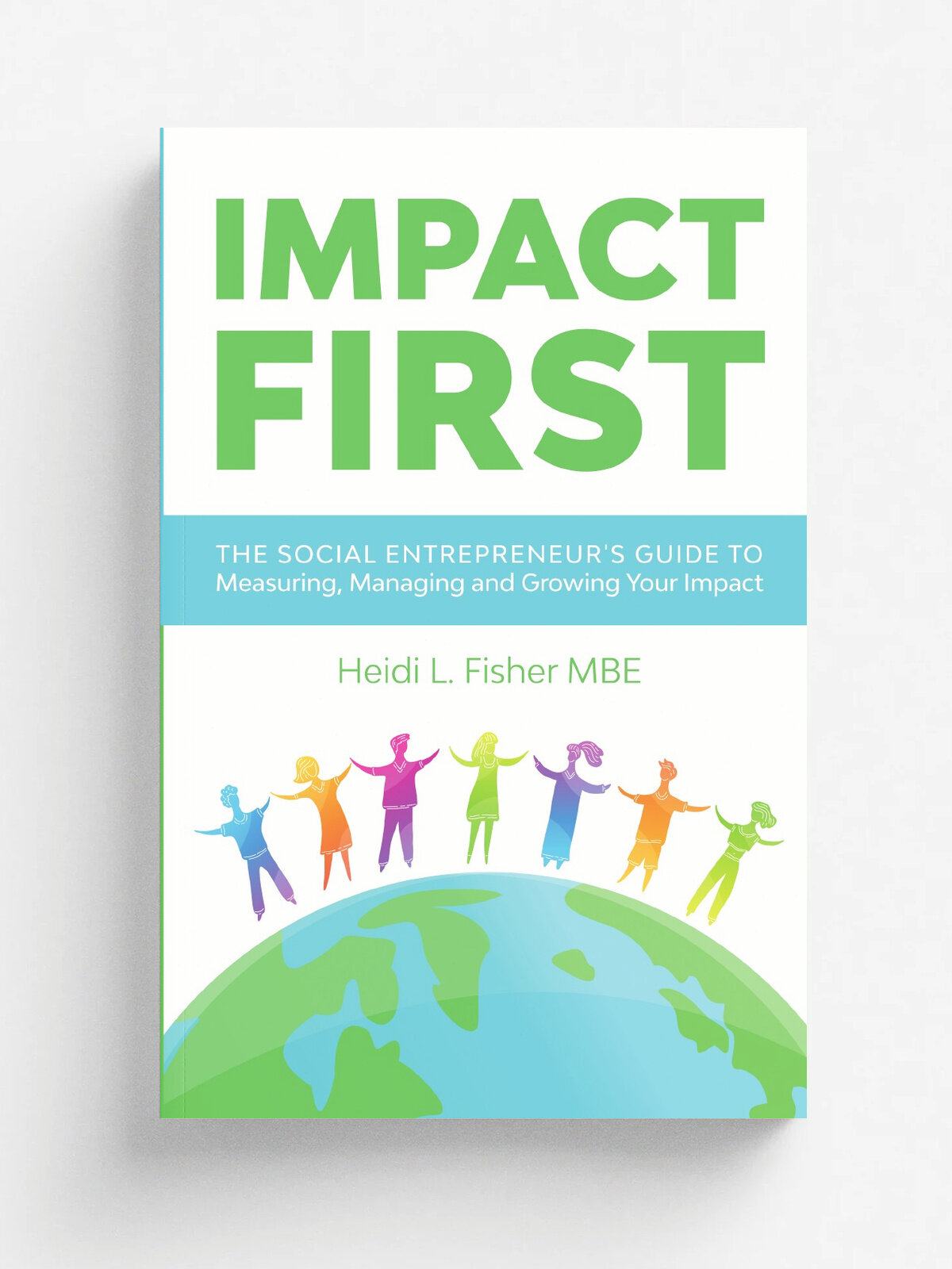 Impact First. The social entrepreneur's guide to measuring, managing and growing your impact