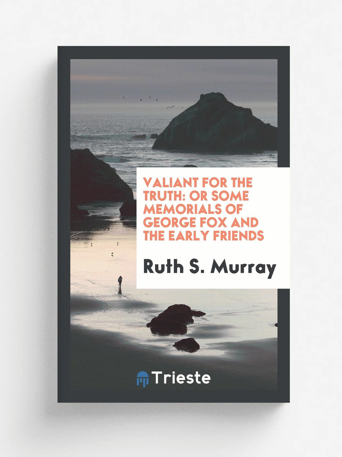 Valiant for the Truth. Or Some Memorials of George Fox and the Early Friends