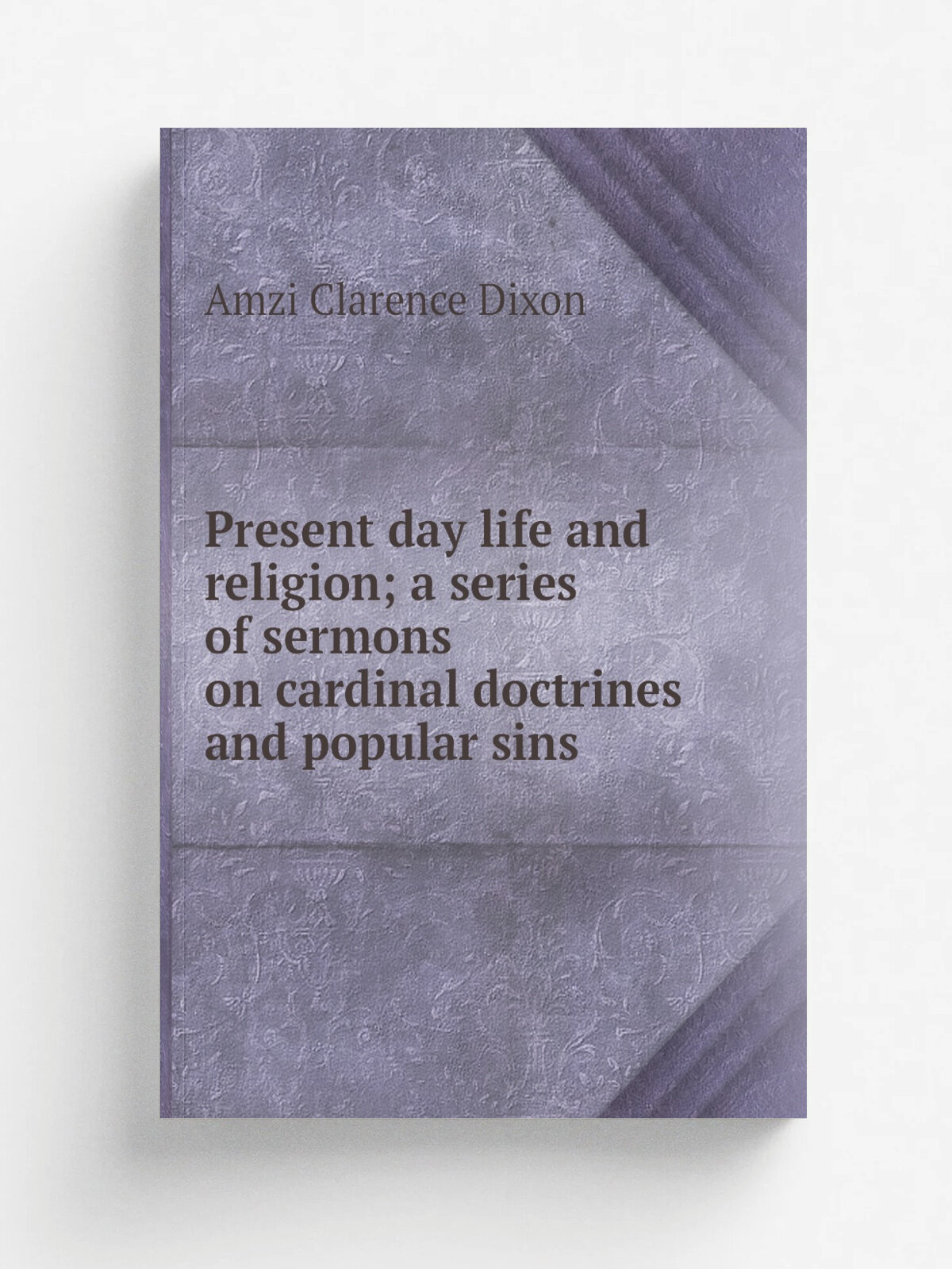 Present day life and religion; a series of sermons on cardinal doctrines and popular sins