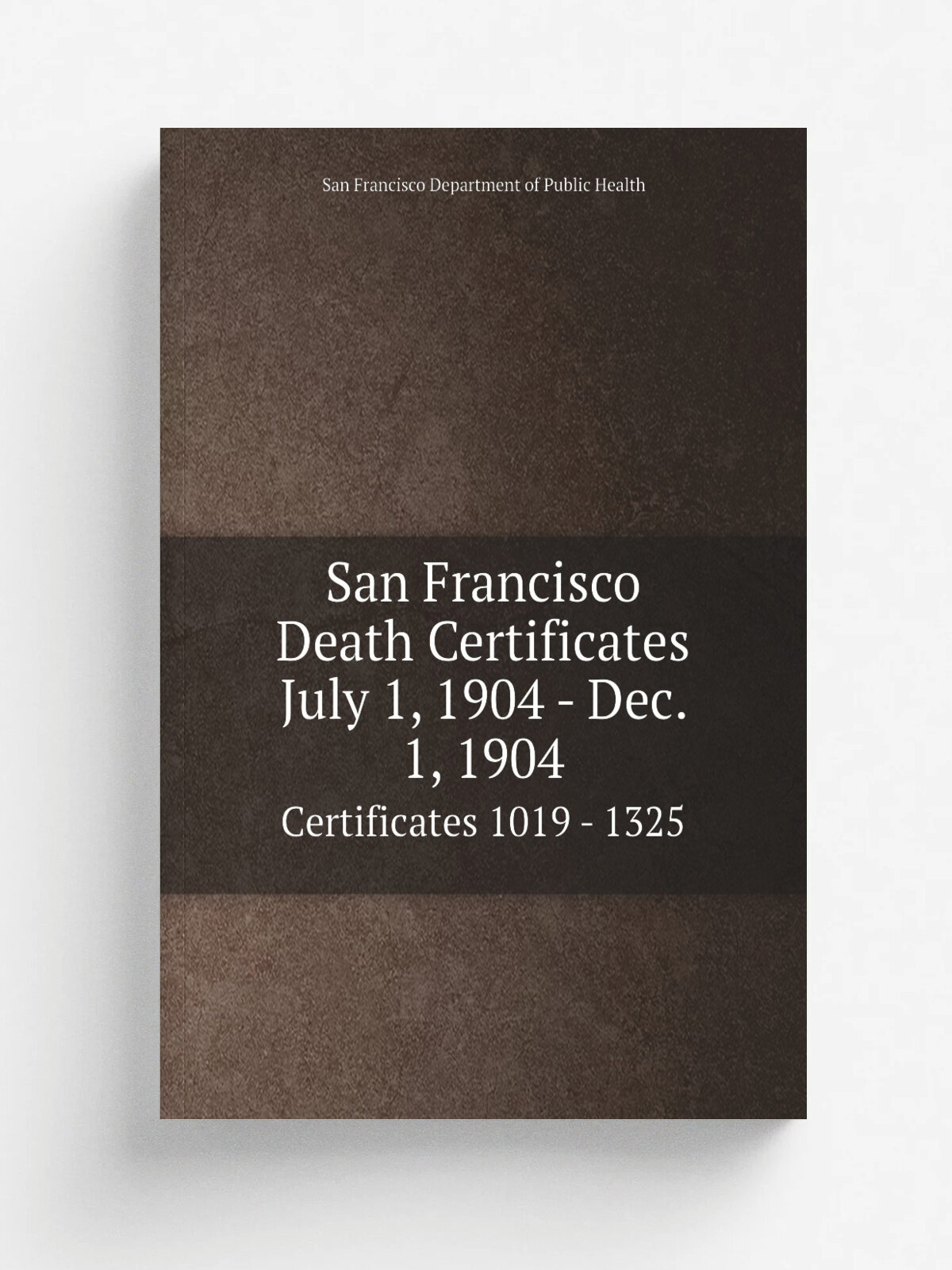 San Francisco Death Certificates July 1, 1904 - Dec. 1, 1904. Certificates 1019 - 1325