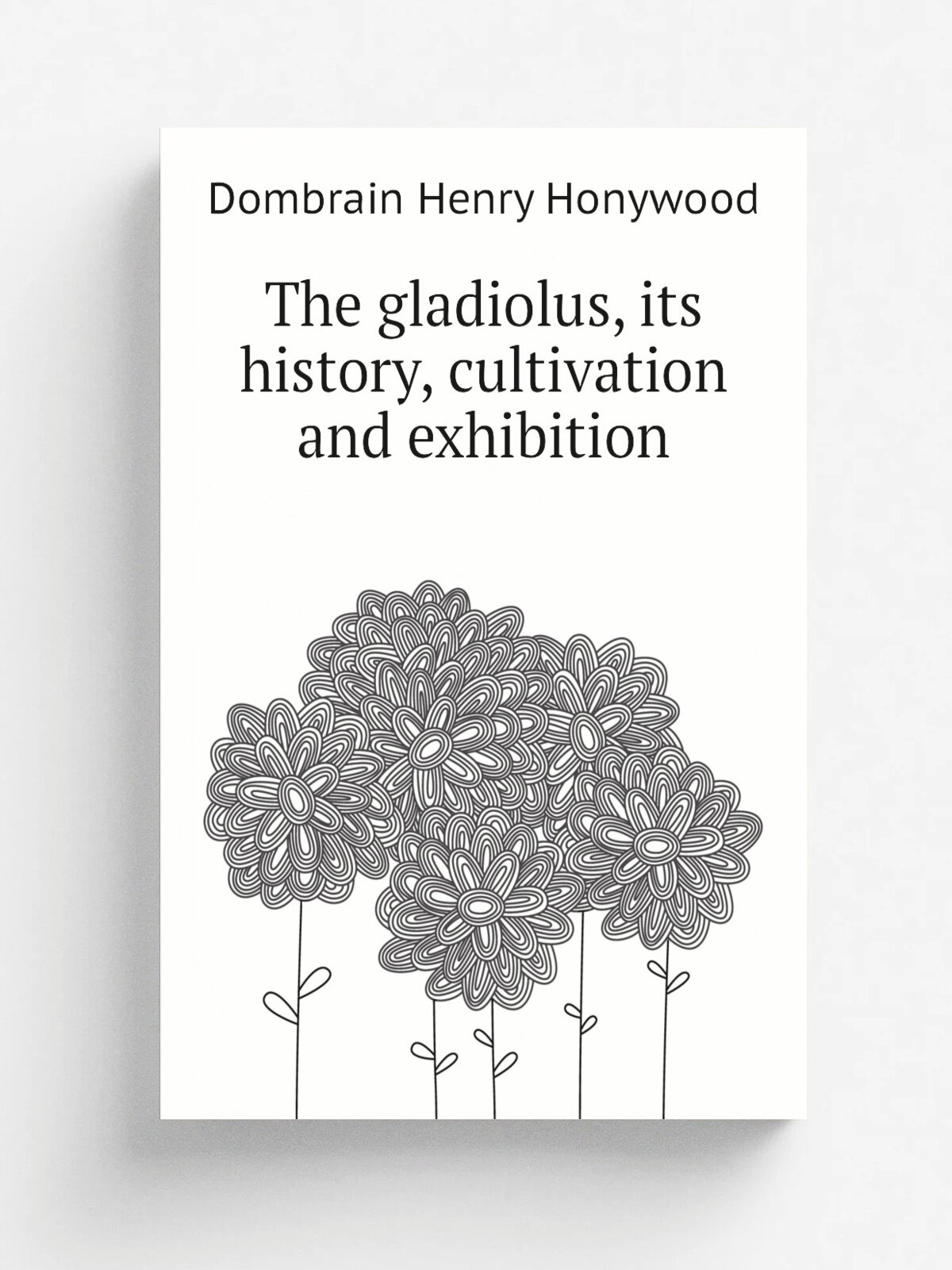 The gladiolus, its history, cultivation and exhibition | Dombrain Henry Honywood | Репринт