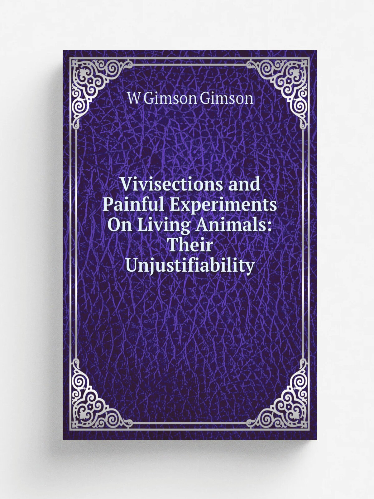 Vivisections and Painful Experiments On Living Animals: Their Unjustifiability