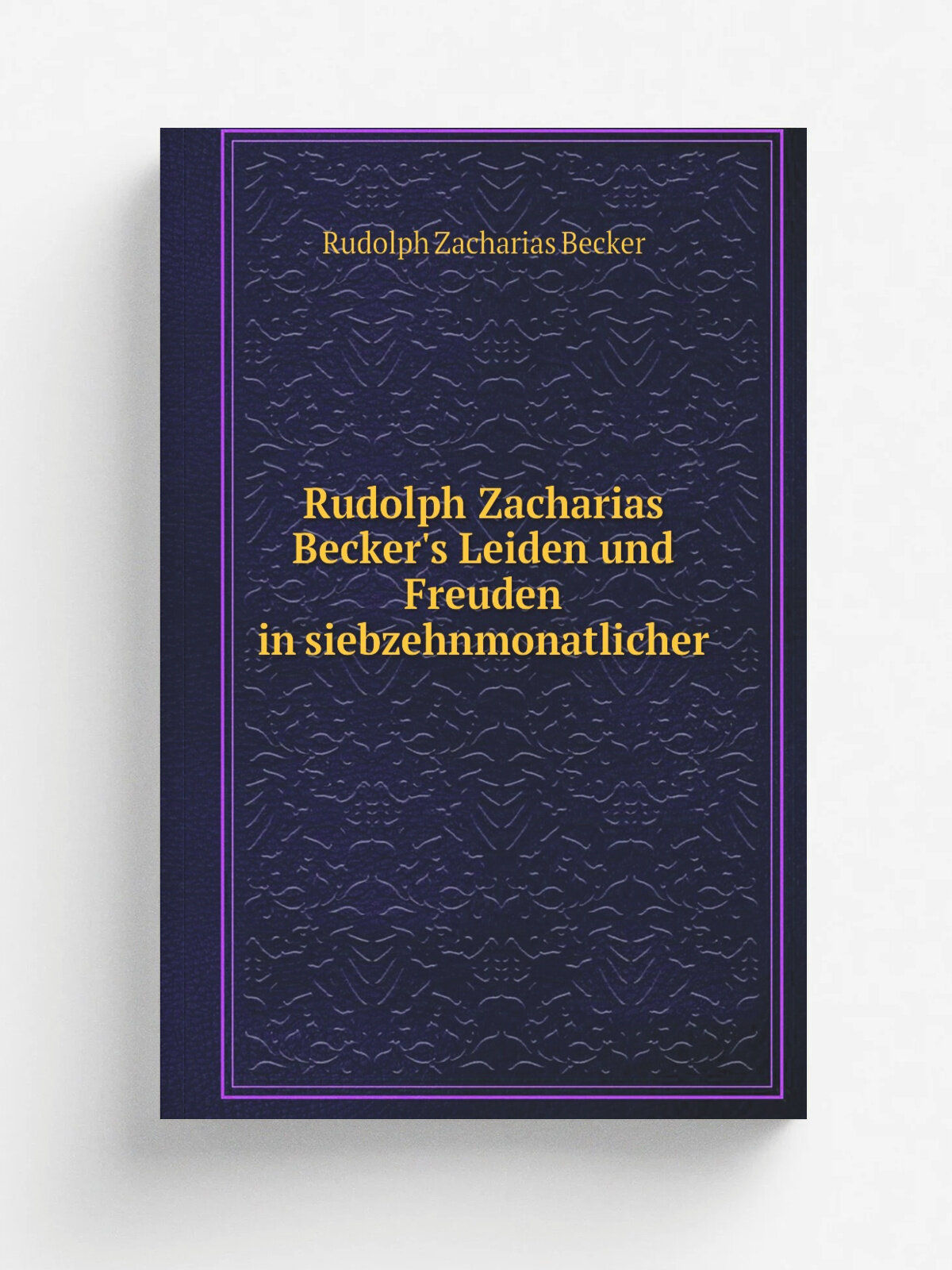 Rudolph Zacharias Becker's Leiden und Freuden in siebzehnmonatlicher | Rudolph Zacharias Becker | 1814 | Becker | Репринт