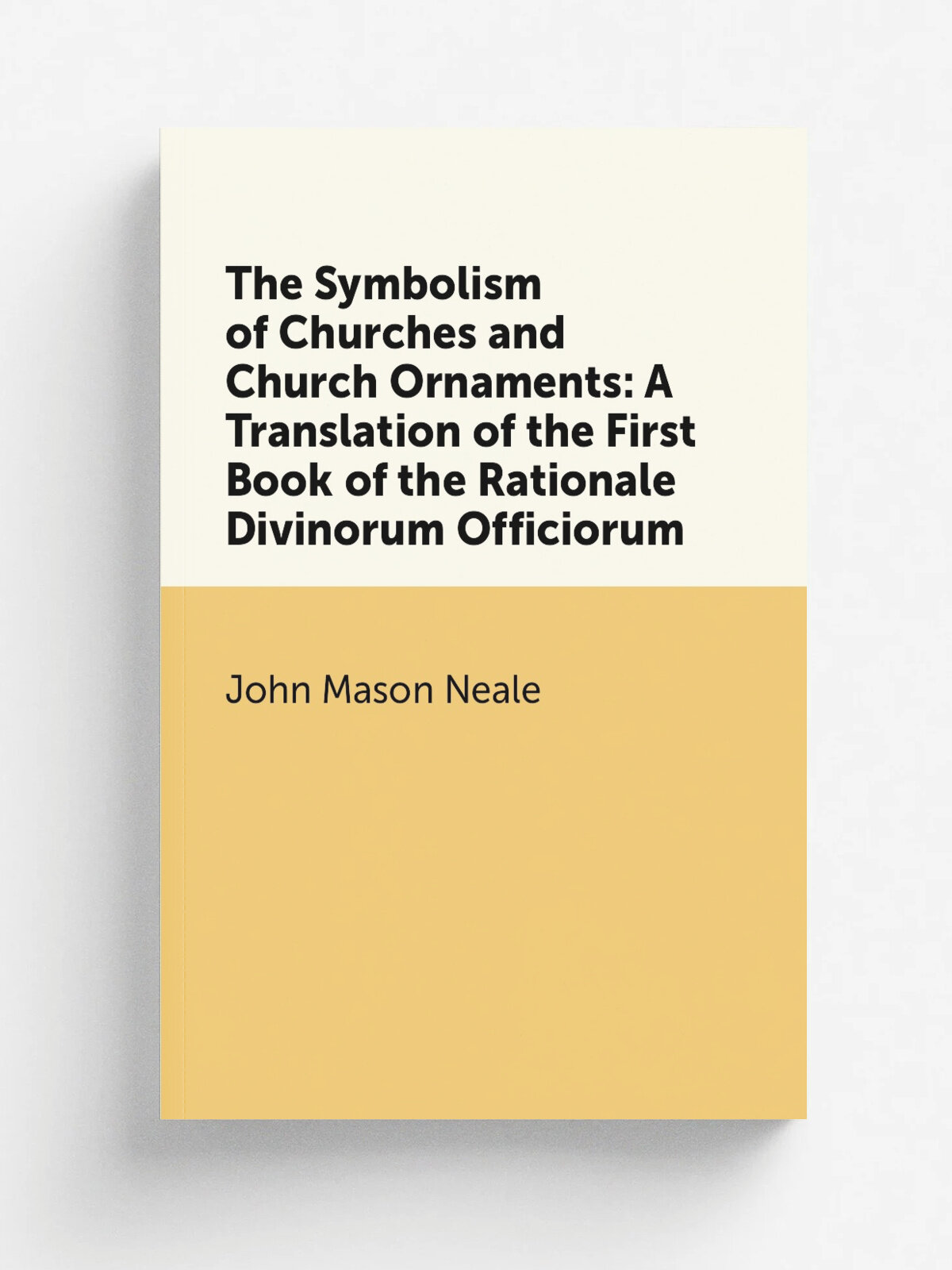 The Symbolism of Churches and Church Ornaments: A Translation of the First Book of the Rationale Divinorum Officiorum | John Mason Neale | Репринт