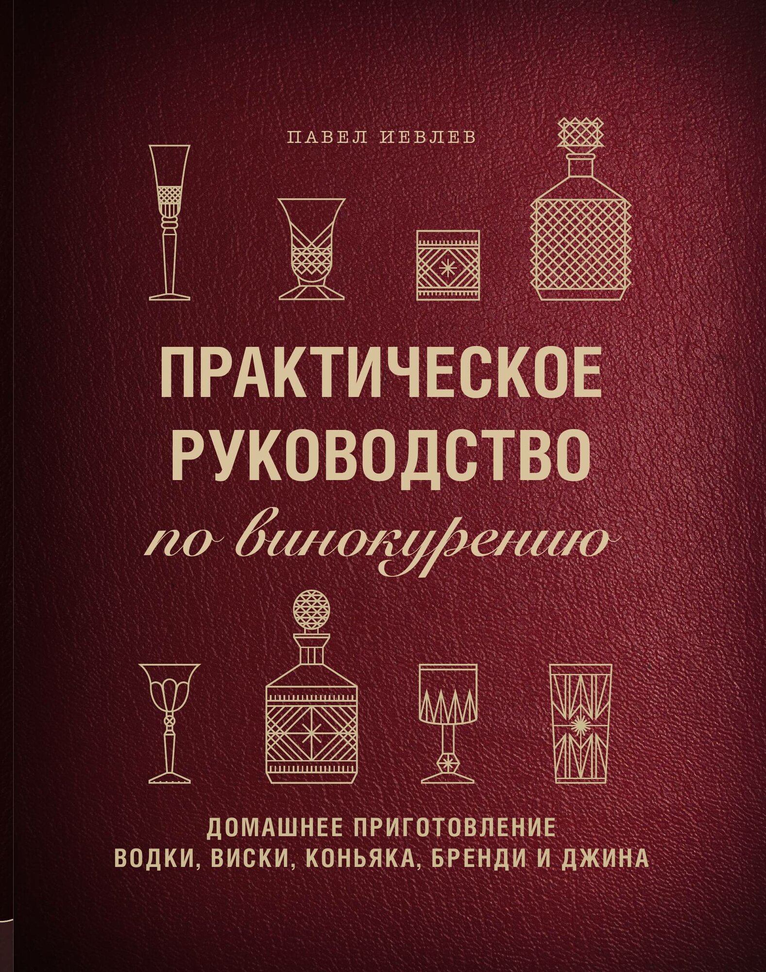 Практическое руководство по винокурению. Домашнее приготовление водки, виски, коньяка, бренди и джина